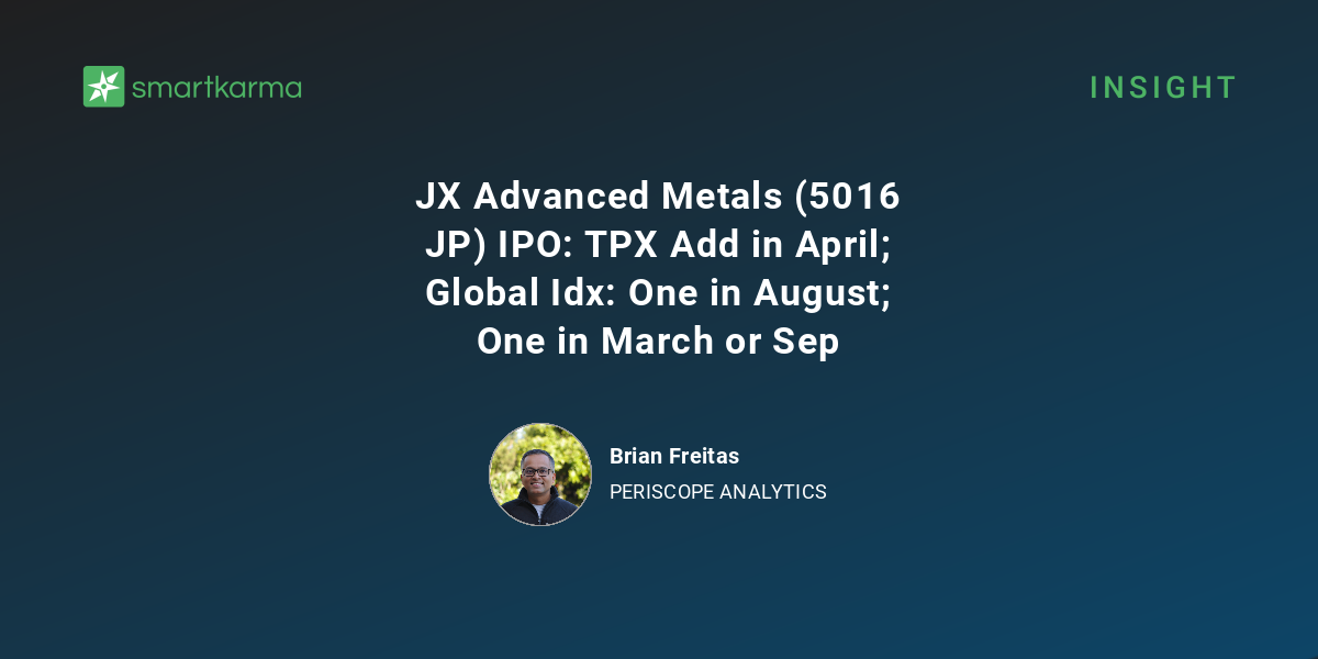 JX Advanced Metals (5016 JP) IPO: TPX Add in April; Global Idx: One in August; One in March or ...