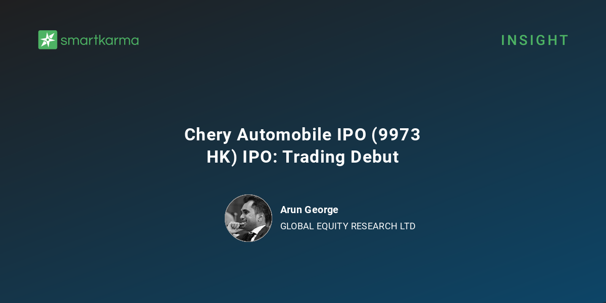 Chery Automobile IPO (9973 HK) IPO: Trading Debut - Arun George