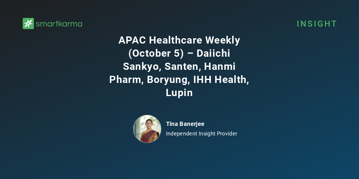 APAC Healthcare Weekly (October 5) – Daiichi Sankyo, Santen, Hanmi Pharm, Boryung, IHH Health ...