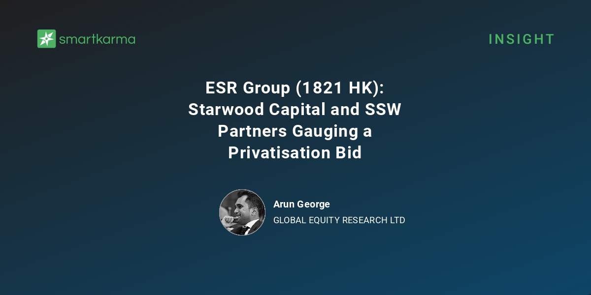 ESR Group (1821 HK): Starwood Capital and SSW Partners Gauging a Privatisation Bid - Arun George