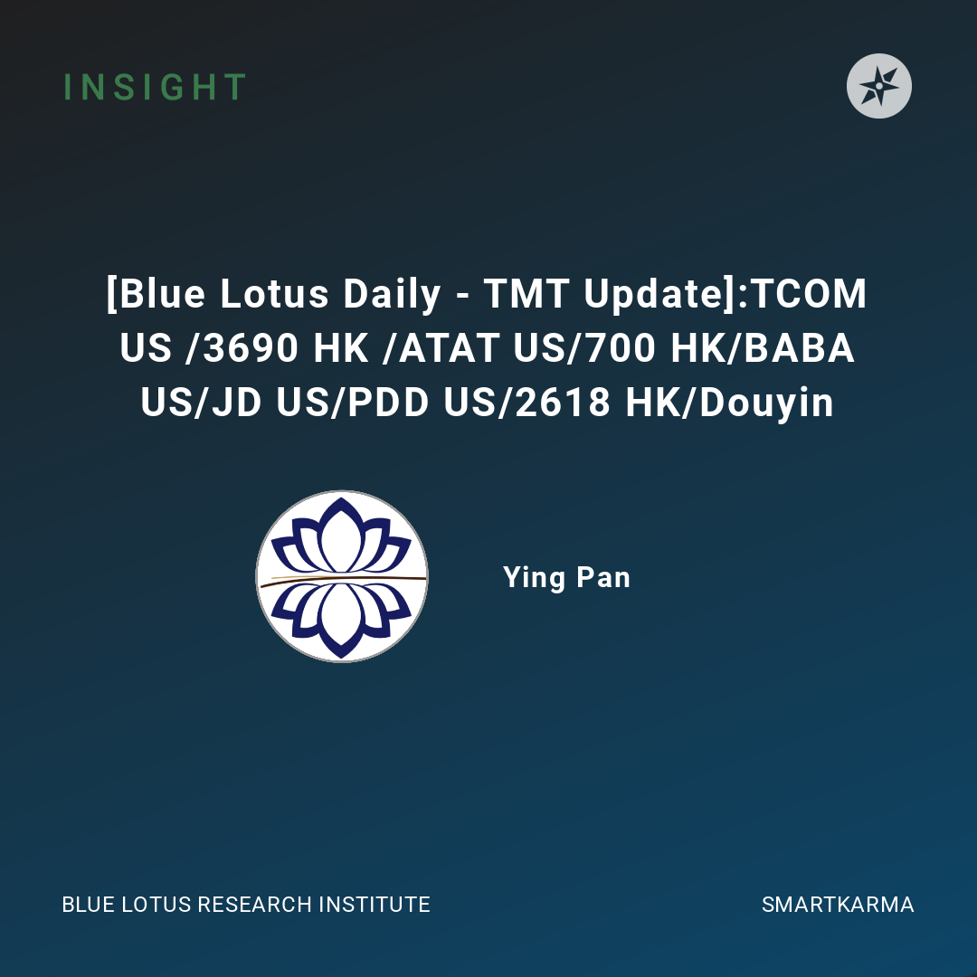 [Blue Lotus Daily - TMT Update]:TCOM US /3690 HK /ATAT US/700 HK/BABA US/JD US/PDD US/2618 HK ...