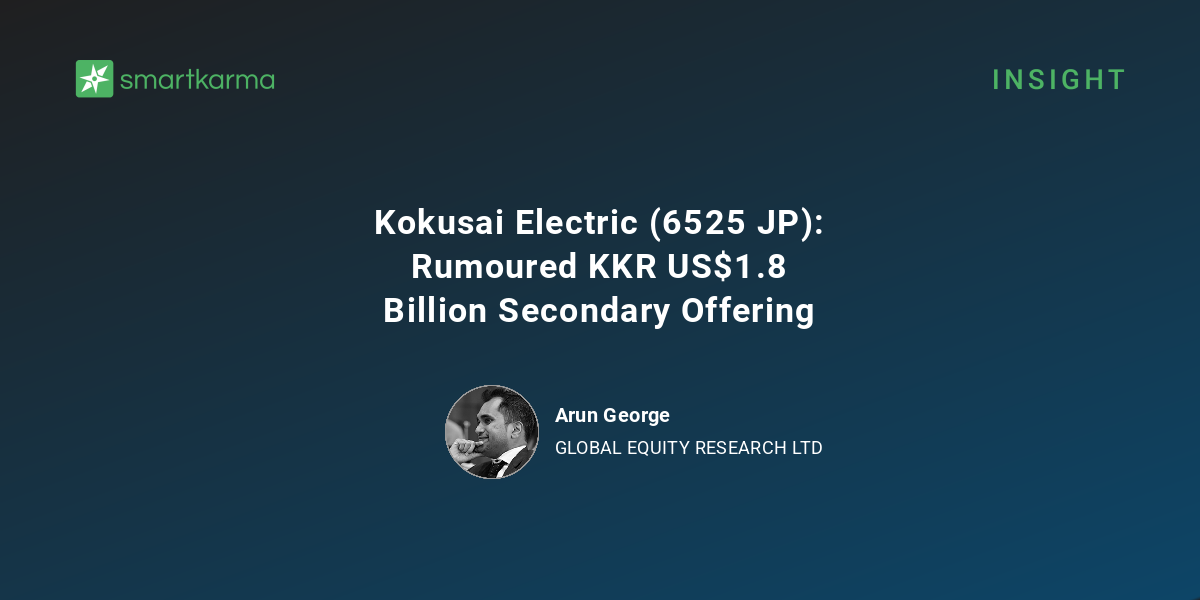 Kokusai Electric (6525 JP): Rumoured KKR US$1.8 Billion Secondary Offering - Arun George