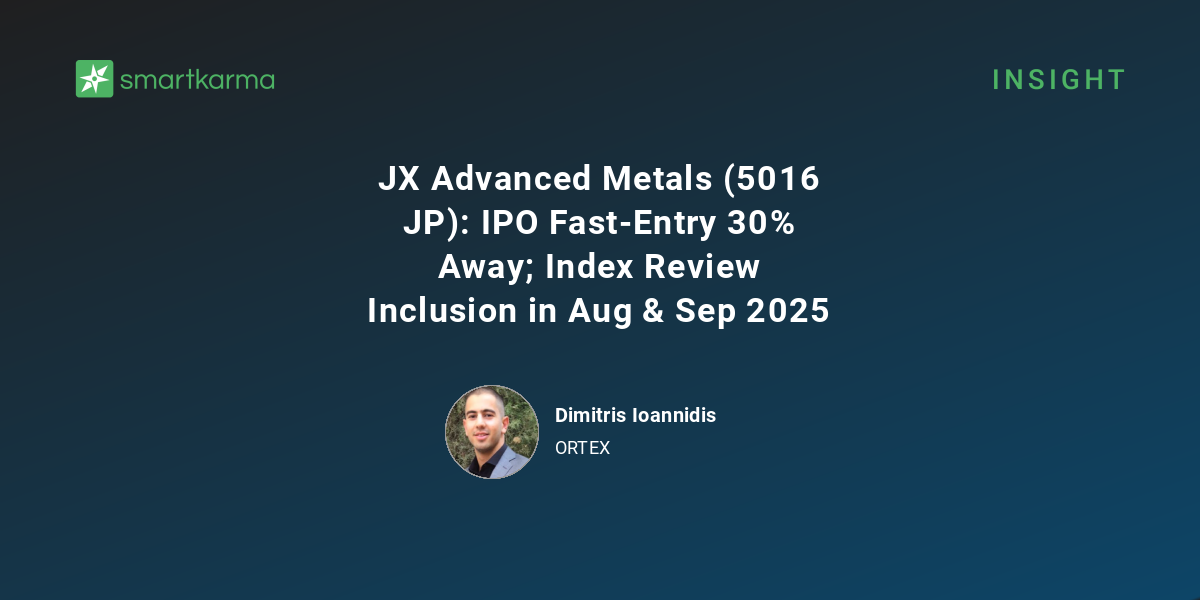JX Advanced Metals (5016 JP): IPO Fast-Entry 30% Away; Index Review Inclusion in Aug & Sep 2025 ...